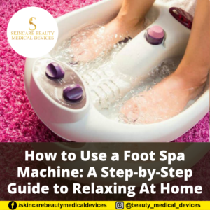 How to Use a Foot Spa Machine: A Step-by-Step Guide to Relaxing
